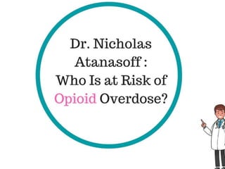 Dr. Nicholas Atanasoff : Who Is at Risk of Opioid Overdose? | PPT