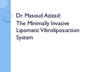 Dr. masoud azizad: the minimally-invasive lipomatic vibroliposuction system