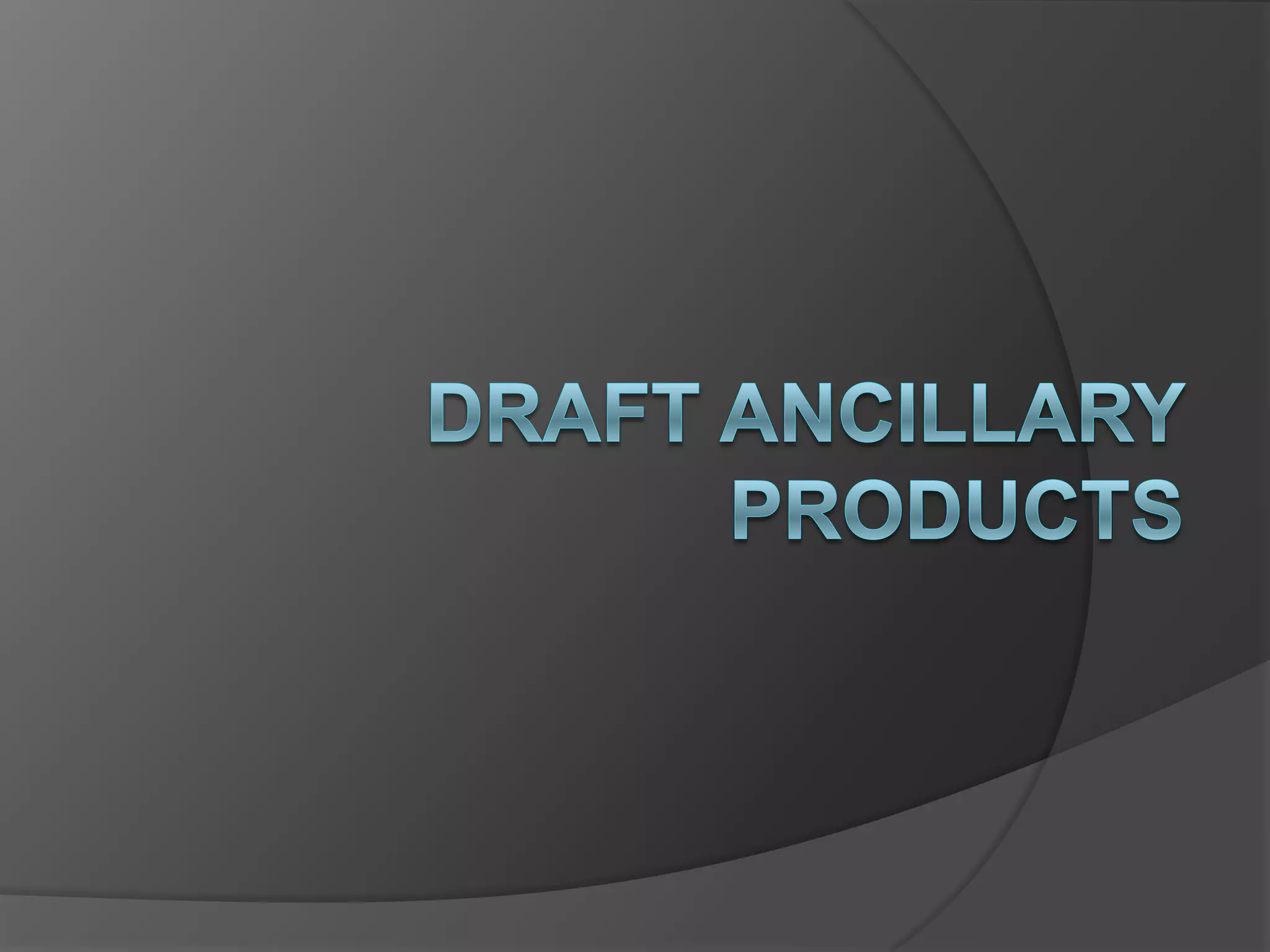 Draft ancillary products | PPTX