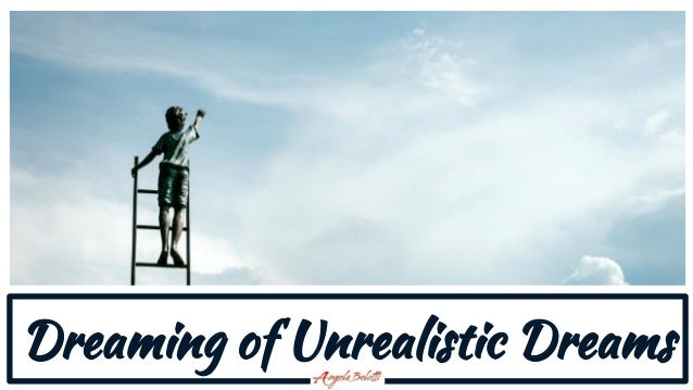 Dreaming of unrealistic dreams