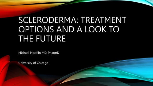 Scleroderma: Treatment Options and a Look to the Future - Dr. Macklin | PPT