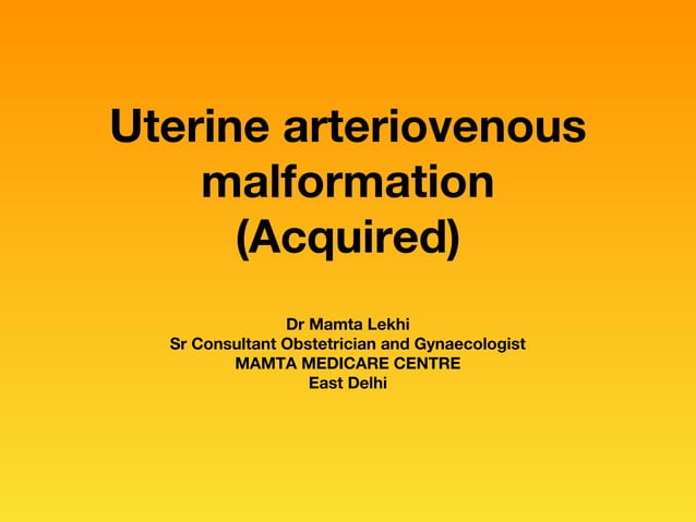 Uterine arteriovenous malformation Acquired Dr Mamta Lekhi | PPT ...