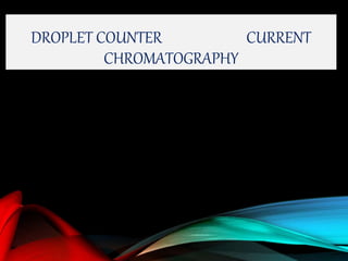 DROPLET COUNTER CURRENT CHROMATOGRAPHY.pptx