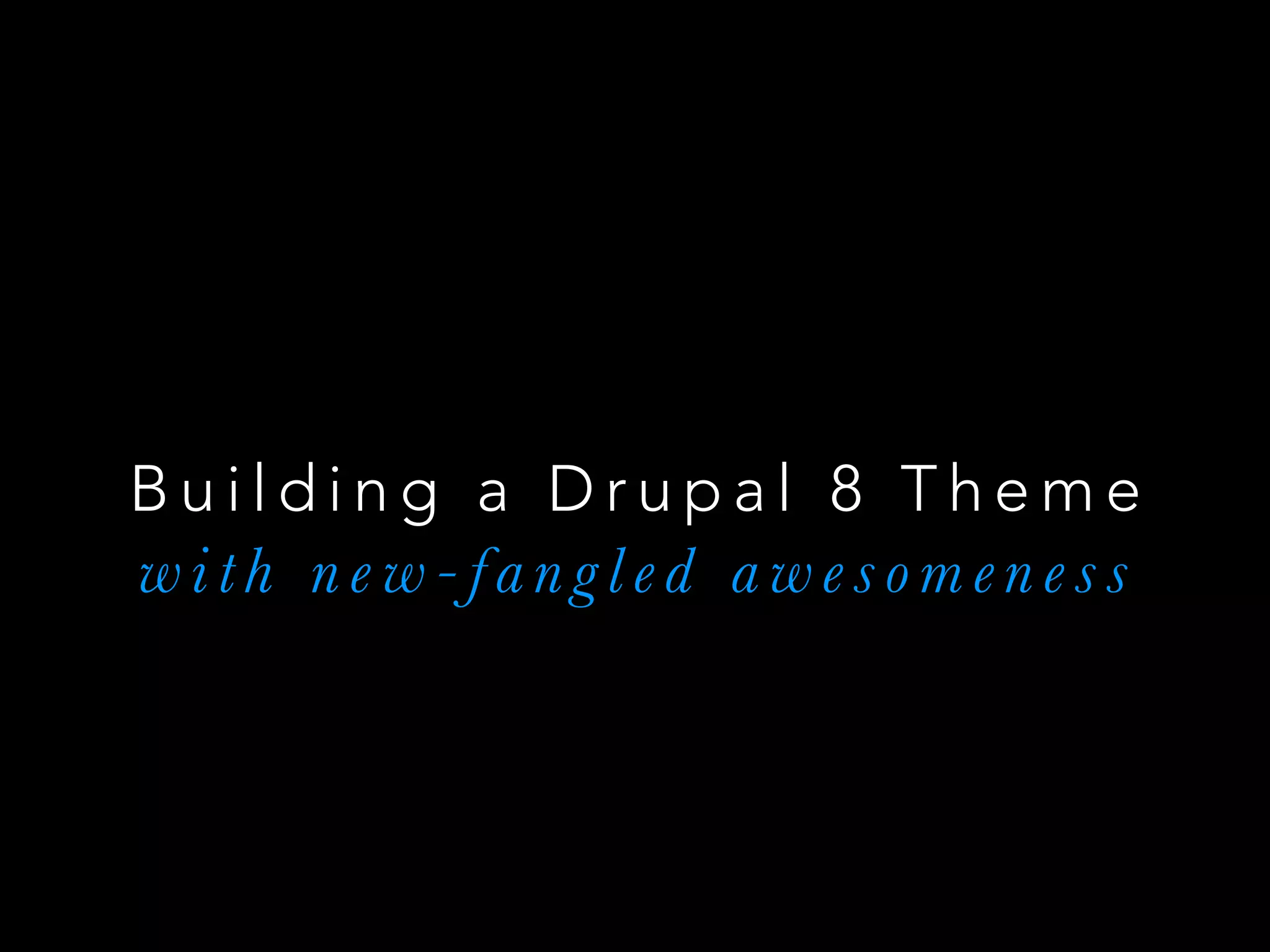 Building a Drupal 8 theme with new-fangled awesomeness | PPT