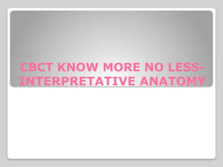 CBCT INTERPRETATIVE ANATOMY KNOW MORE NO LESS | PPTX