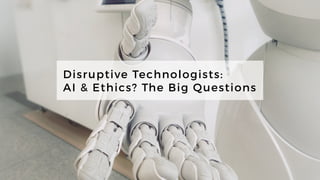 Disruptive Technologists: AI & Ethics? The Big Questions | PPT