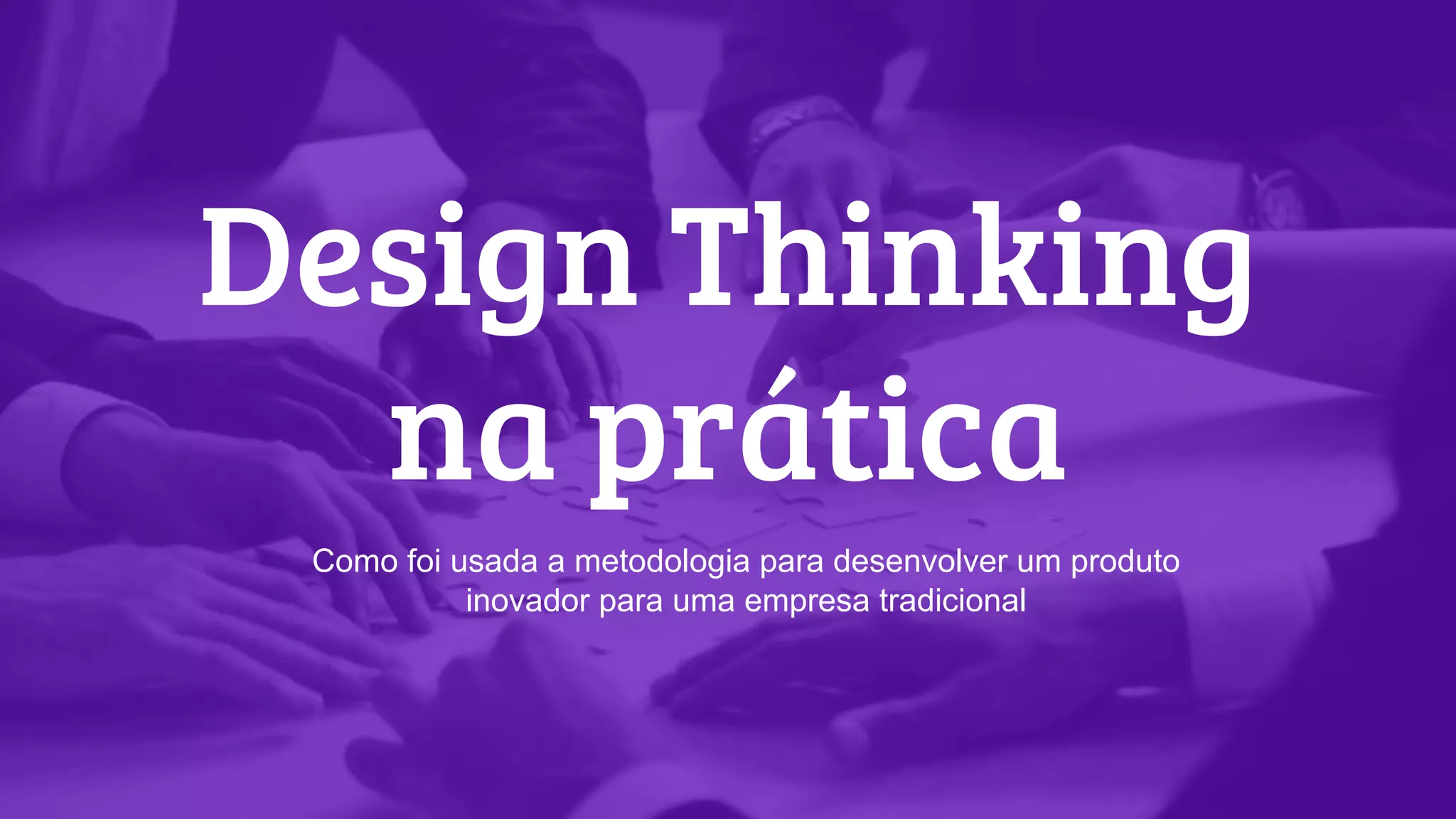 Design Thinking na prática - Como foi usada a metodologia para ...