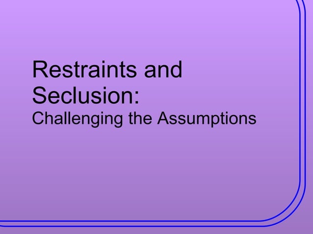 Restraints and Seclusion: Challenge the Assumptions | PPT