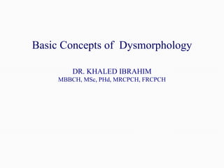 Dysmorphology Student upload Dr.Khaled.ppt