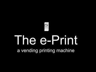 E-Print: A Vending Printing Machine | PPTX