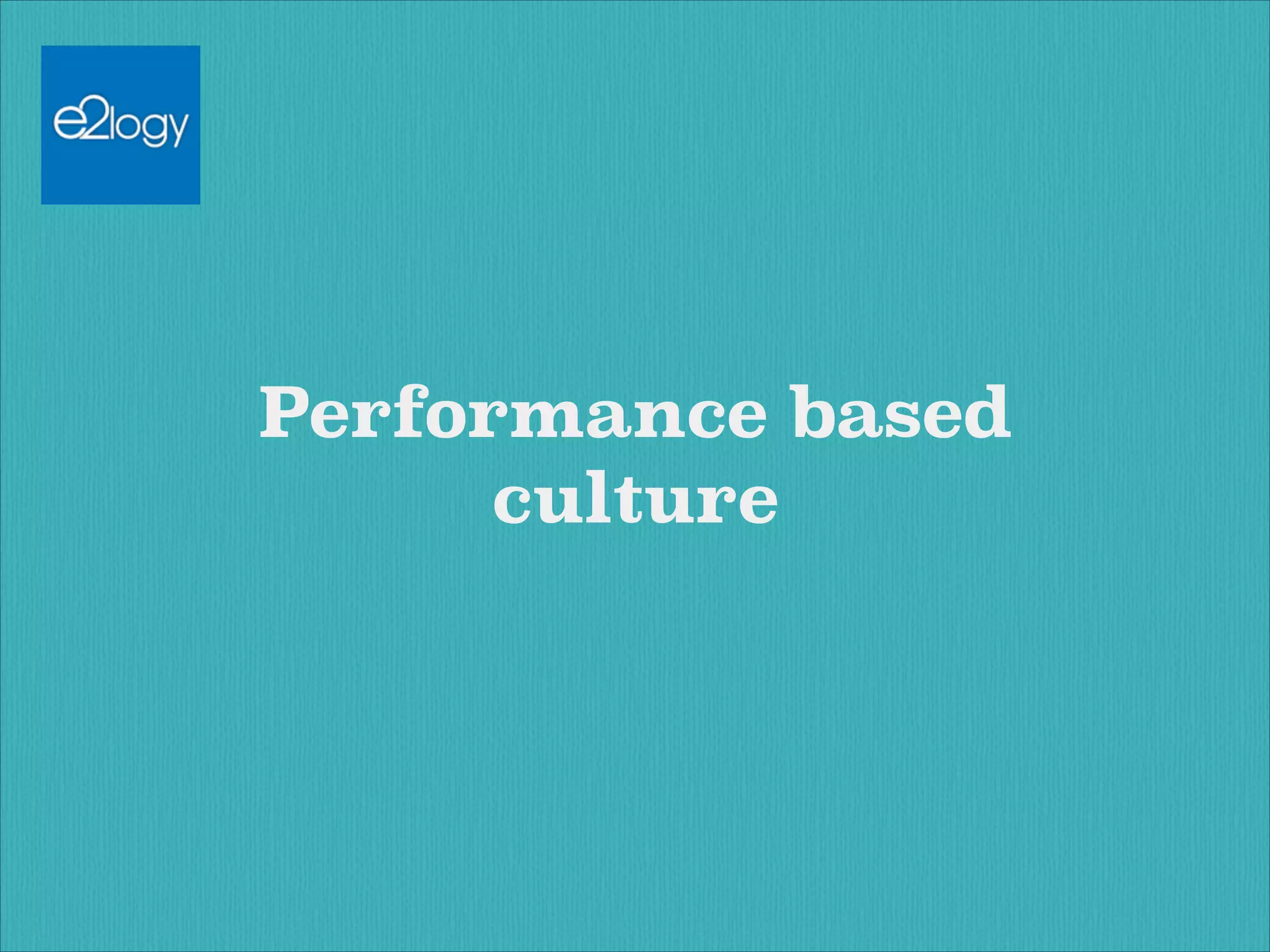 E2logy performance based culture | PPT