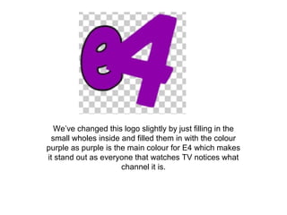 E4 channel logo designs powerpoint presentation By Alex, Dan and Harry