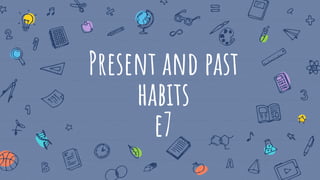 E7 Present and past habits AAAAAAAAAAAAAAA | PPT