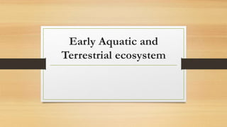 Early Aquatic and Terrestrial ecosystem.pptx