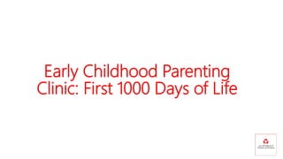 Early Childhood Parenting Clinic: First 1000 Days of Life | PPTX