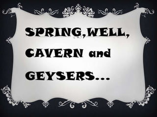Spring, Well, Caverns, and Geysers | PPT