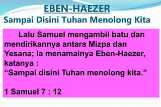 Eben-haezer. Eben haezer adalah Batu pertolongan dimana Allah selalu menyediakan pertolongannya ...