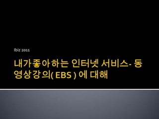 내가좋아하는 인터넷 서비스 동영상강의( Ebs ) | PPT