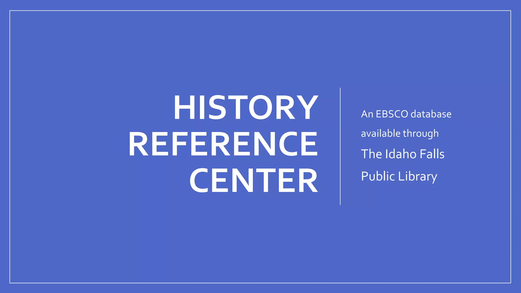 EBSCO History Reference Center at the Idaho Falls Public Library | PPT