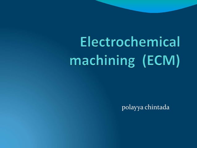 ELECTRO CHEMICAL MACHINING PPT....... | PPTX
