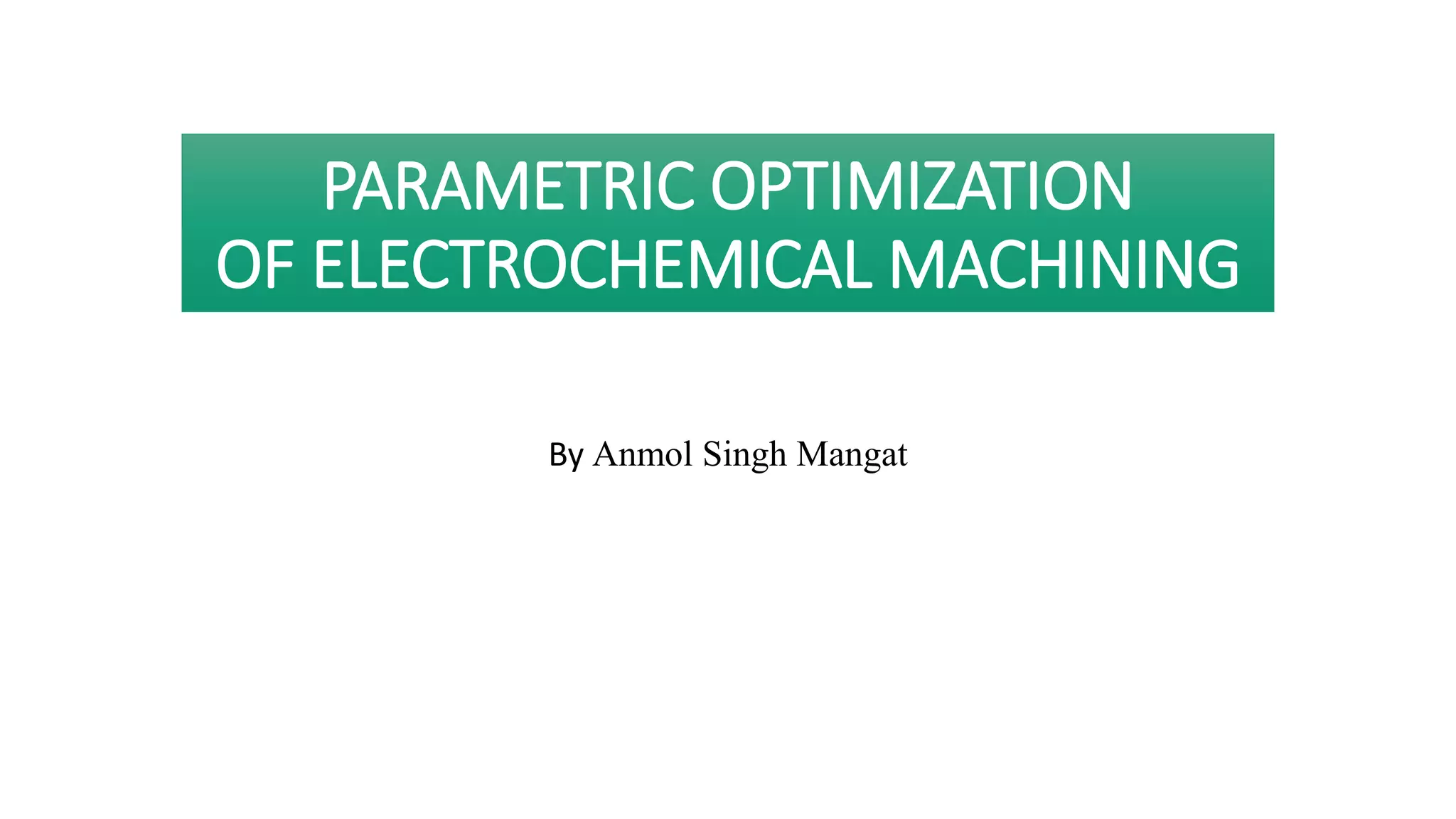PARAMETRIC OPTIMIZATION OF ELECTROCHEMICAL MACHINING | PPT