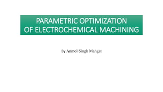 PARAMETRIC OPTIMIZATION OF ELECTROCHEMICAL MACHINING | PPT