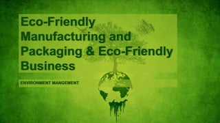 Eco-Friendly Manufacturing and Packaging & Eco-Friendly Business | PPTX