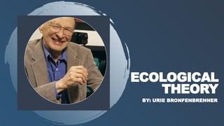 ECOLOGICAL THEORY by URIE BRONFENBRENNER | PPT