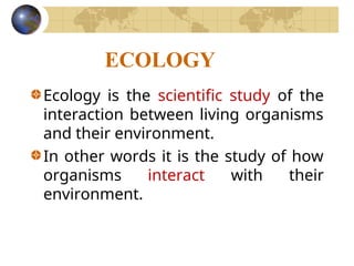 Ecology & Ecosystem The study of interactions between organisms and ...