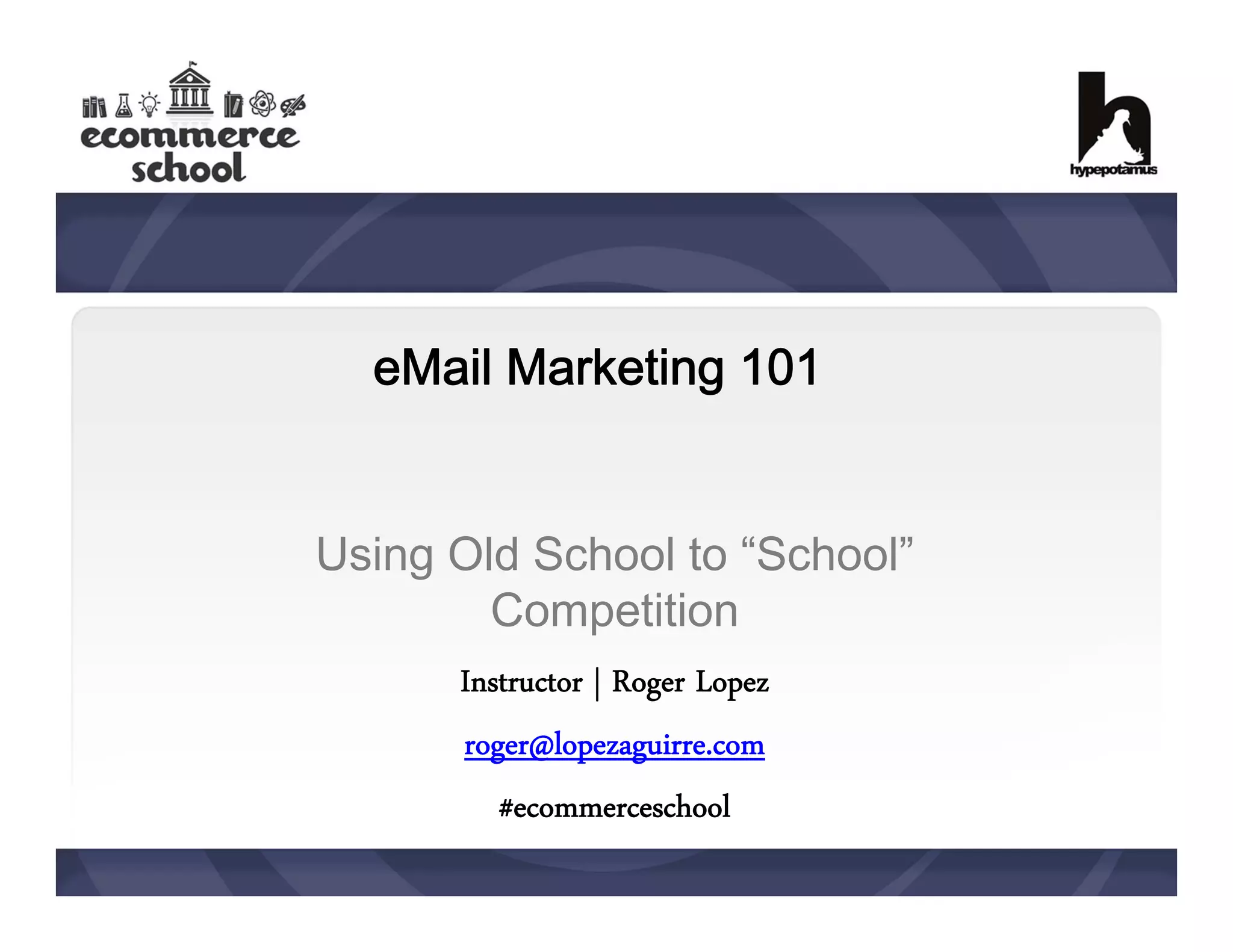 Ecommerce School: Roger Lopez on Email Marketing 101 | PPT | Free Download