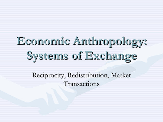 Economic Anthropology: Systems of Exchange | PPT