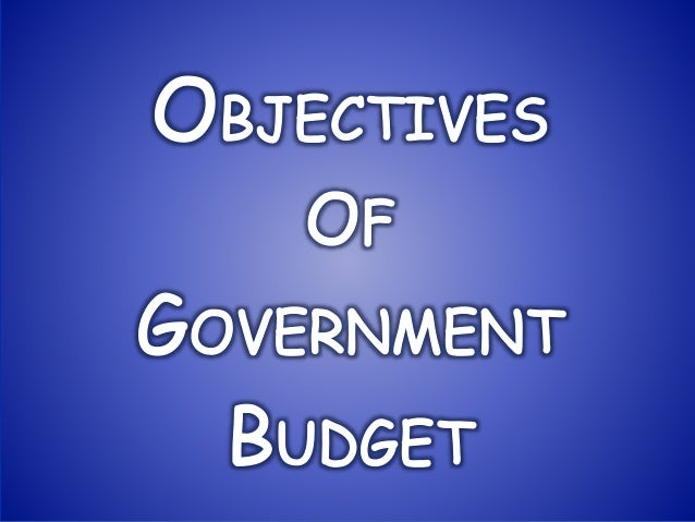 MEANING OBJECTIVES OF GOVT BUDGET MEANING OBJECTIVES OF GOVT BUDGET