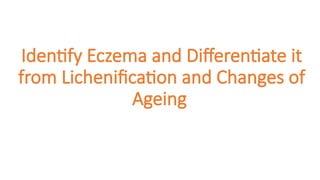 eczema diff from lichenification and age changes.pptx