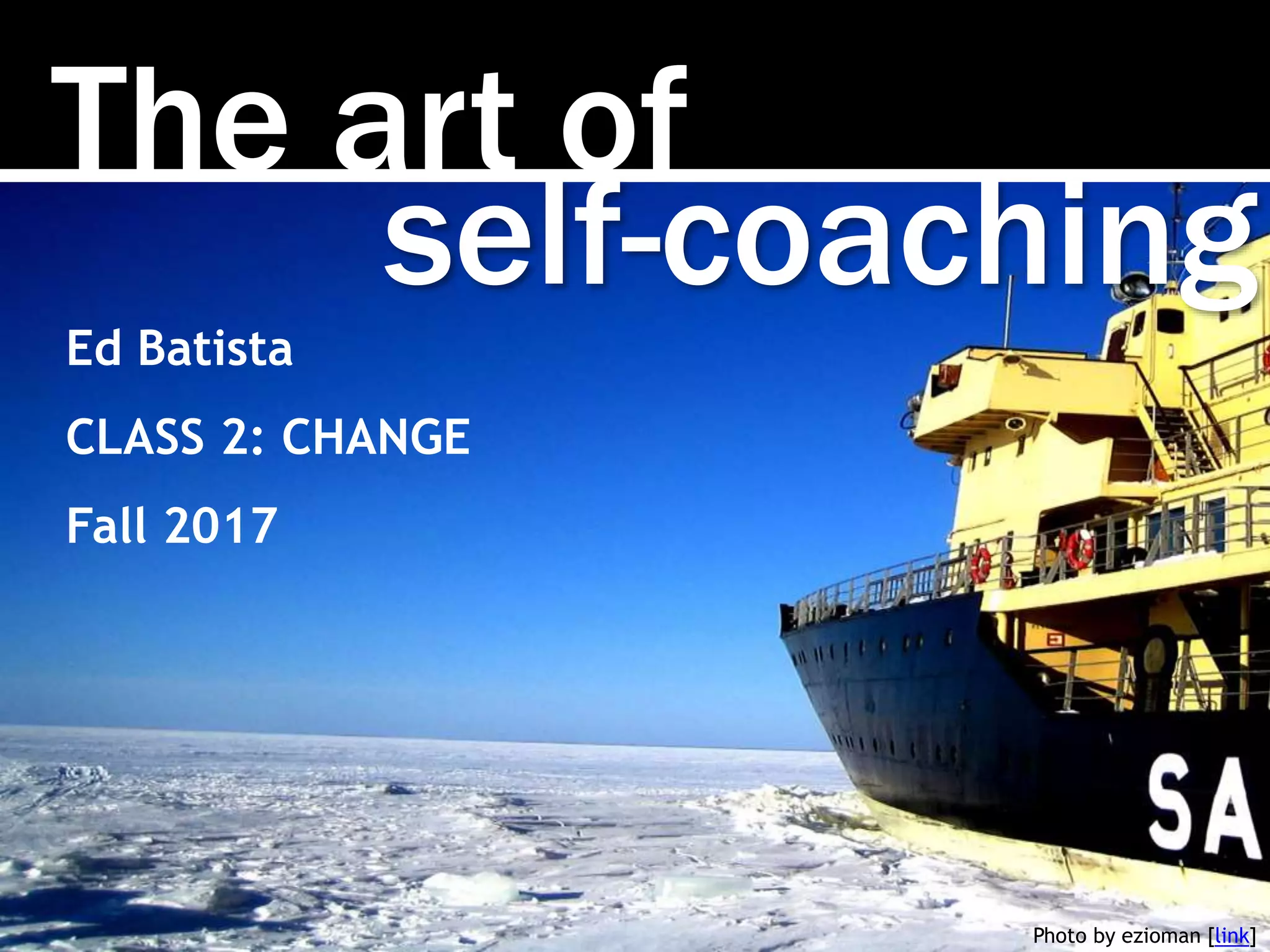 Ed Batista, The Art of Self-Coaching @StanfordBiz, Class 2: CHANGE | PPT