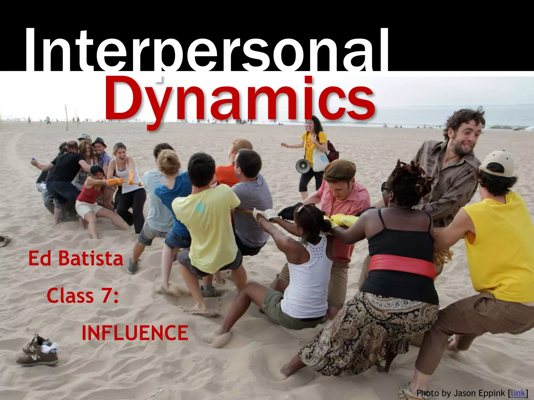 Ed Batista, Interpersonal Dynamics (aka Touchy Feely) @StanfordBiz, Class 7: INFLUENCE | PPTX