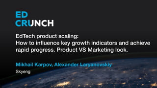 EdCrunch 2018 - Skyeng - EdTech product scaling: How to influence key growth indicators and ...