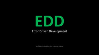 Introducing EDD: Error Driven Development | PPTX