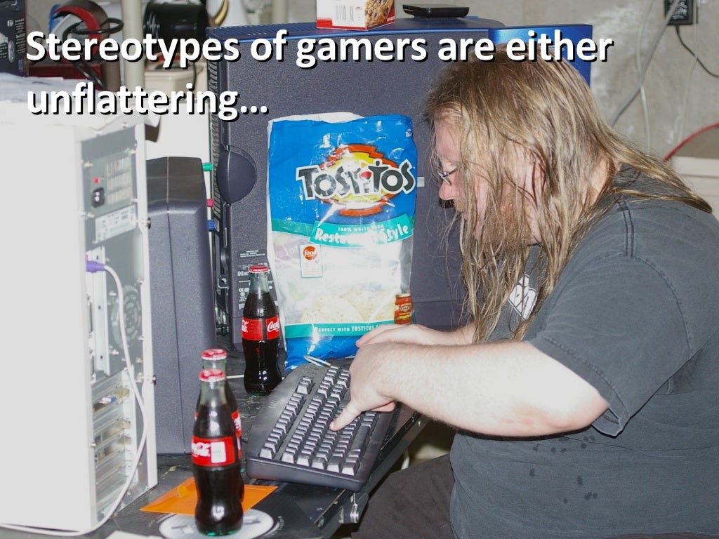 Stereotypes of gamers are either