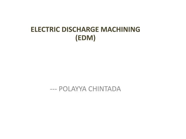 ELECTRIC DISCHARGE MACHINING (EDM) PPT BY POLAYYA CHINTADA | PPTX