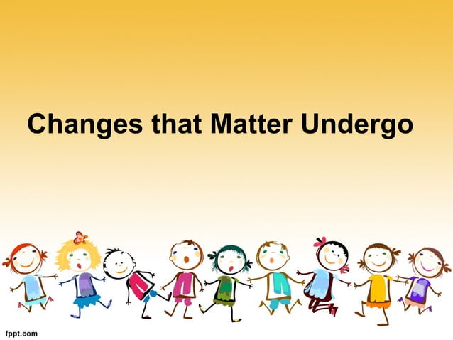 Changes that Matter Undergoes | PPT