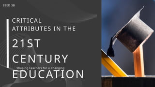 EDUC 10 - Critical Attributes of 21st Century Education.pptx