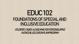EDUC 102 – FOUNDATIONS OF SPECIAL AND INCLUSIVE - STUDENTS' CASES.pptx