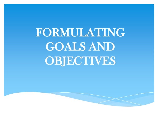 formulating goals and objectives