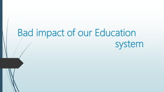 Bad impact of our Education system. | PPTX
