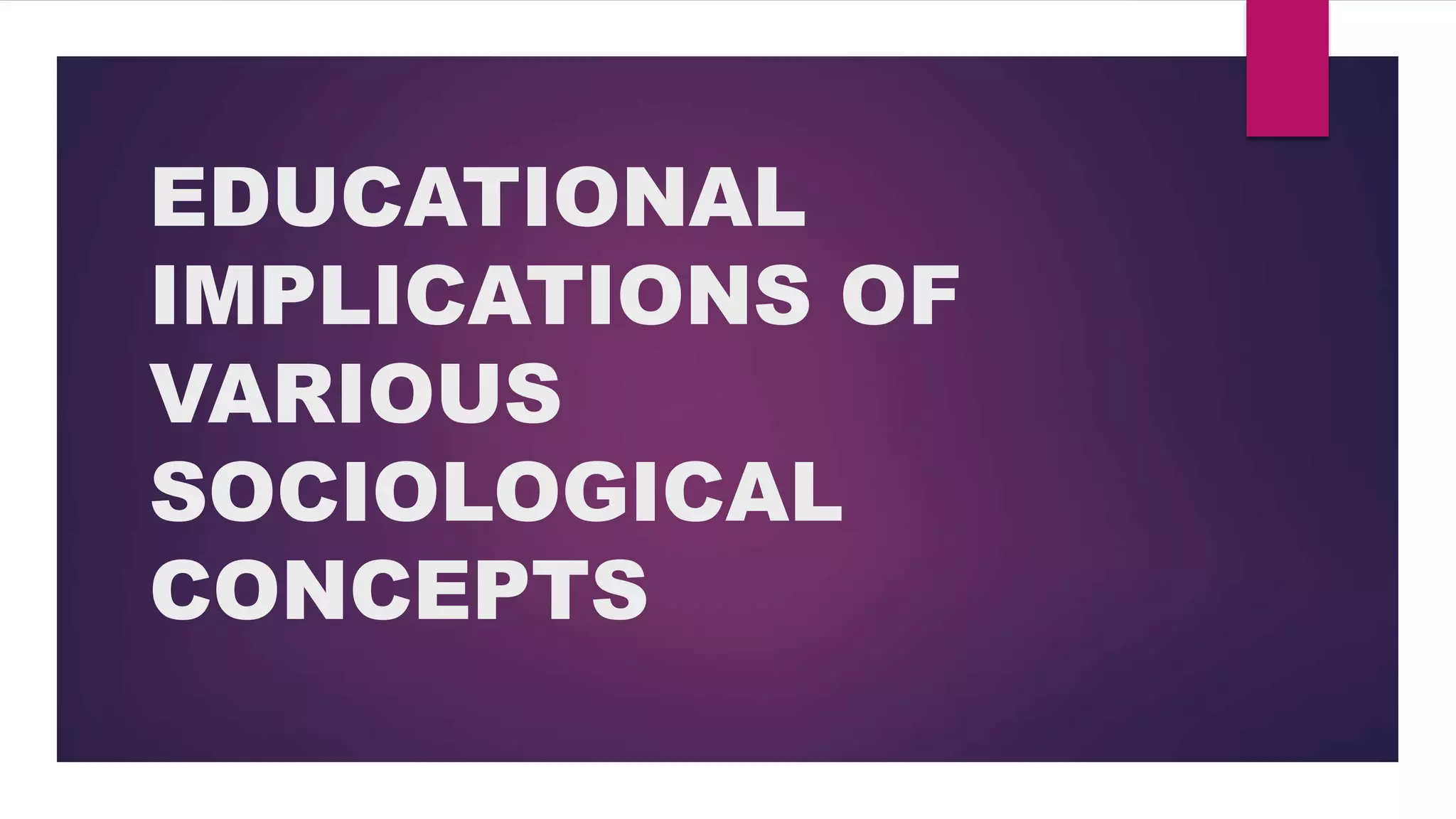 Educational implications of various sociological concepts | PPTX