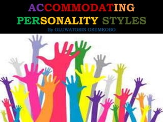 Accomodadting Personality Styles By Oluwatosin Osemeobo | PPTX ...