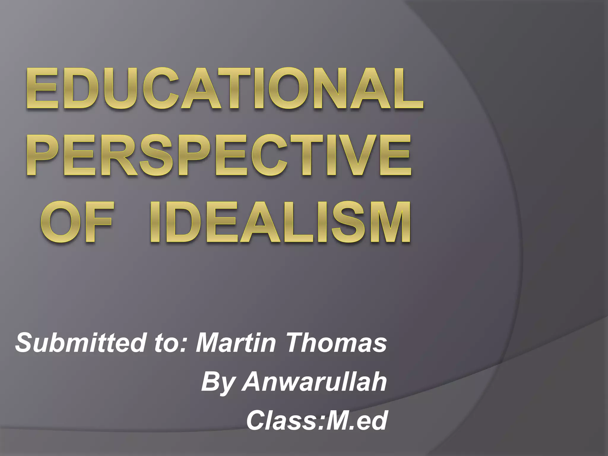 Educational perspective of idealism by anwarullah | PPTX
