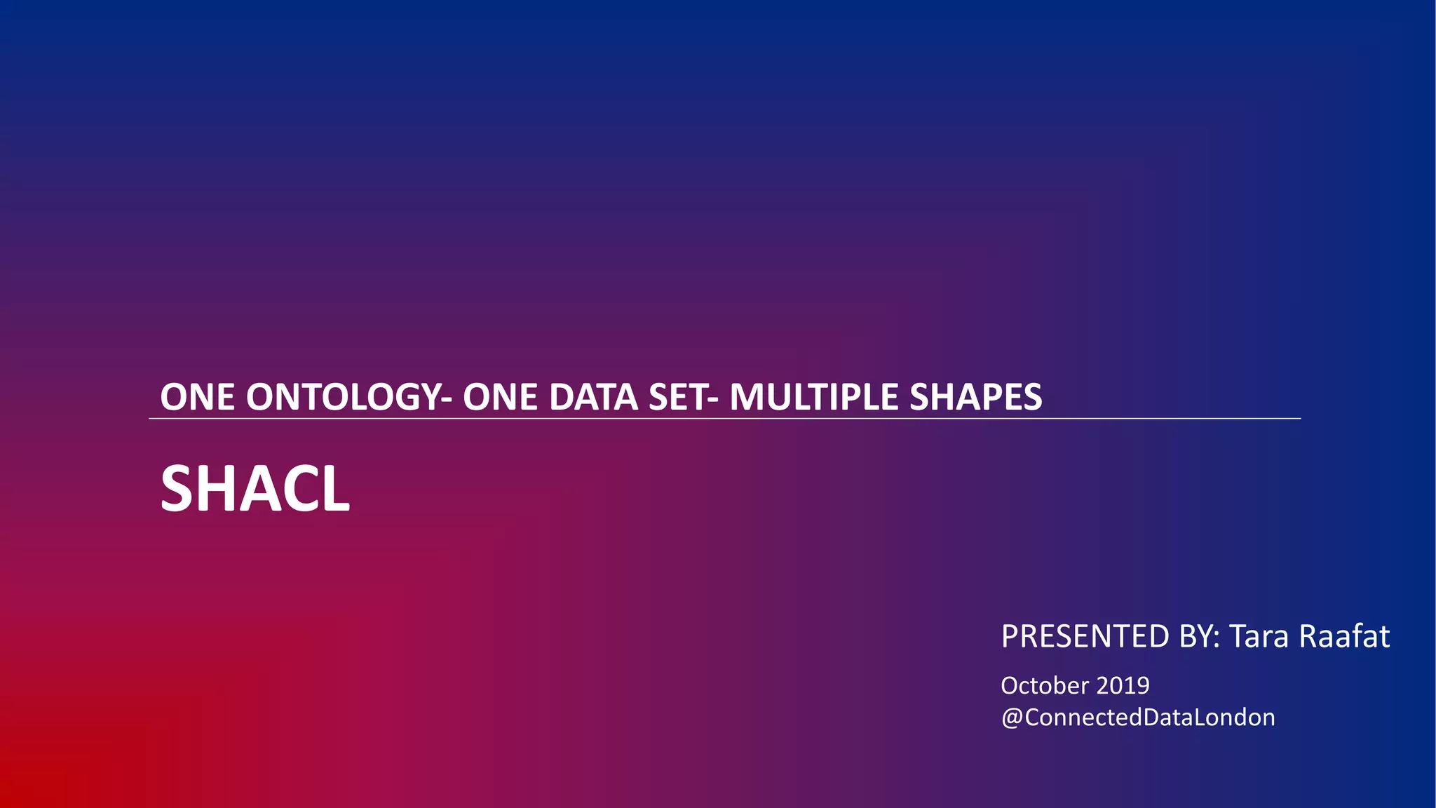 One Ontology, One Data Set, Multiple Shapes with SHACL | PPT