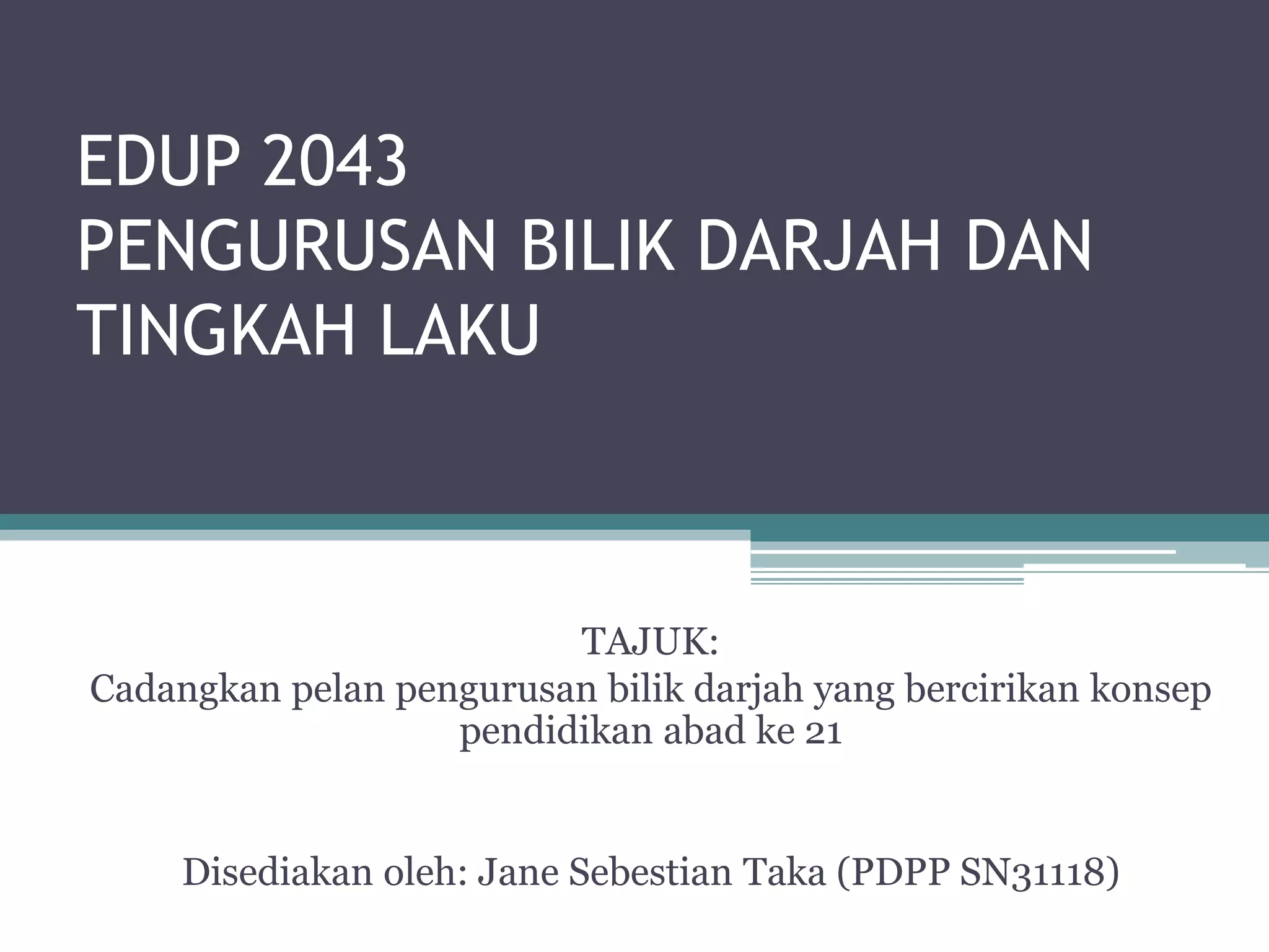 Edup 2043: Pengurusan Bilik Darjah Dan Tingkah Laku (Jane sebestian taka) | PPT