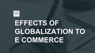 Effects of globalization to e commerce | PPTX
